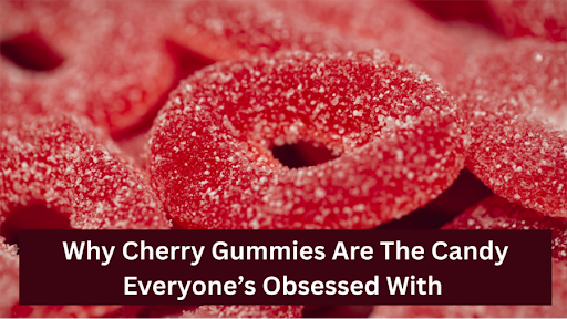 Why Cherry Gummies Are the Candy Everyone’s Obsessed With